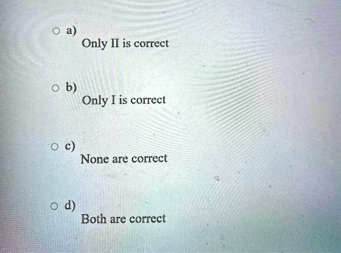 SOLVED: a) Only II is correct 6) Only [ is correct None are correct ...