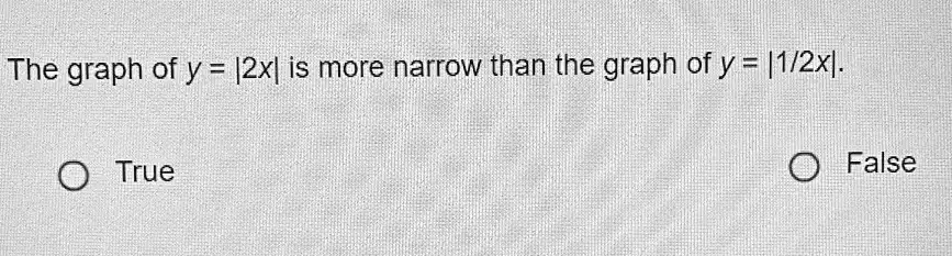SOLVED: The graph of y = (2x| is more narrow than the graph of y = |1 ...