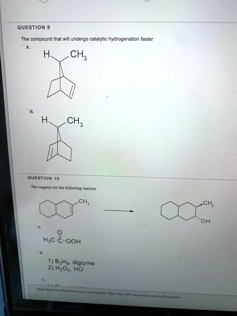 QUESTION 9 The compound that will undergo catalytic hydrogenation faster A. H CH3 B. H CH3 ...