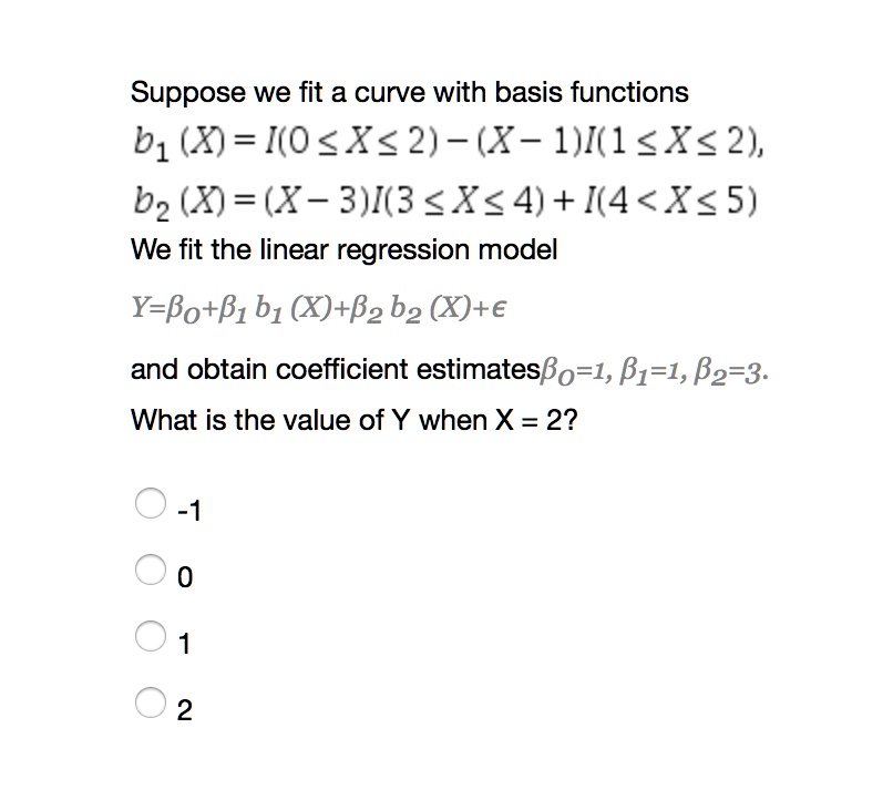 SOLVED: Suppose we fit a curve with basis functions b1(X) = I0