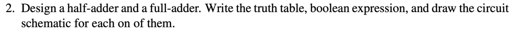 SOLVED: 2. Design a half-adder and a full-adder: Write the truth table ...