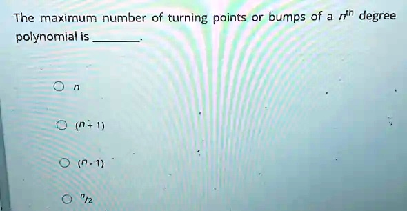 SOLVED: The maximum number of turning points or bumps of a nth degree polynomial is (n+ 1) (n-1)