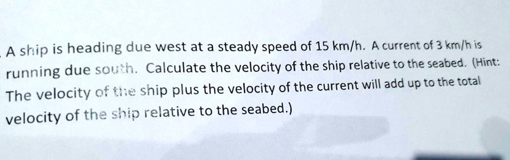 a ship is heading due west at a steady speed of 15 kmh a current of ...