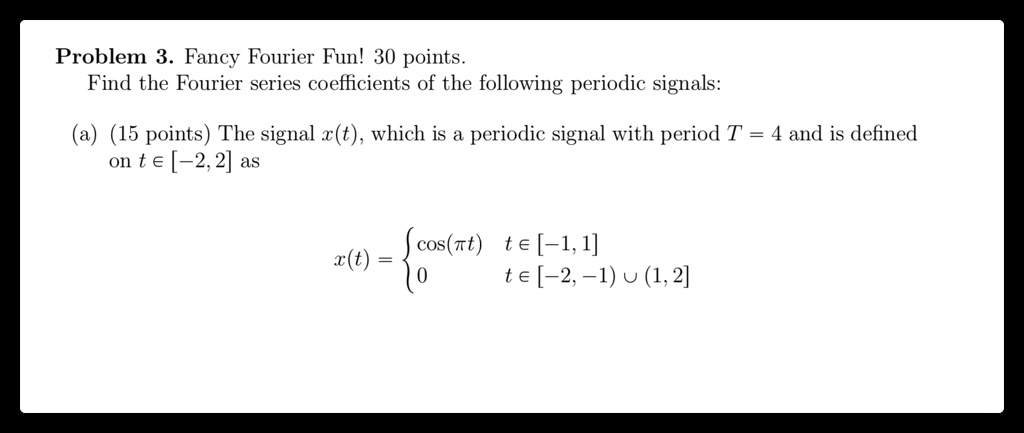 Problem 3. Fancy Fourier Fun! 30 points. Find the Fourier series coefficients of the following ...