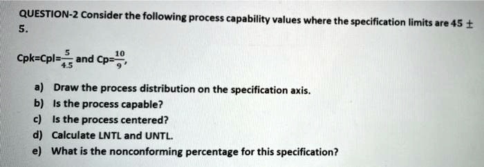 SOLVED: QUESTION-2: Consider the following process capability values where the specification ...