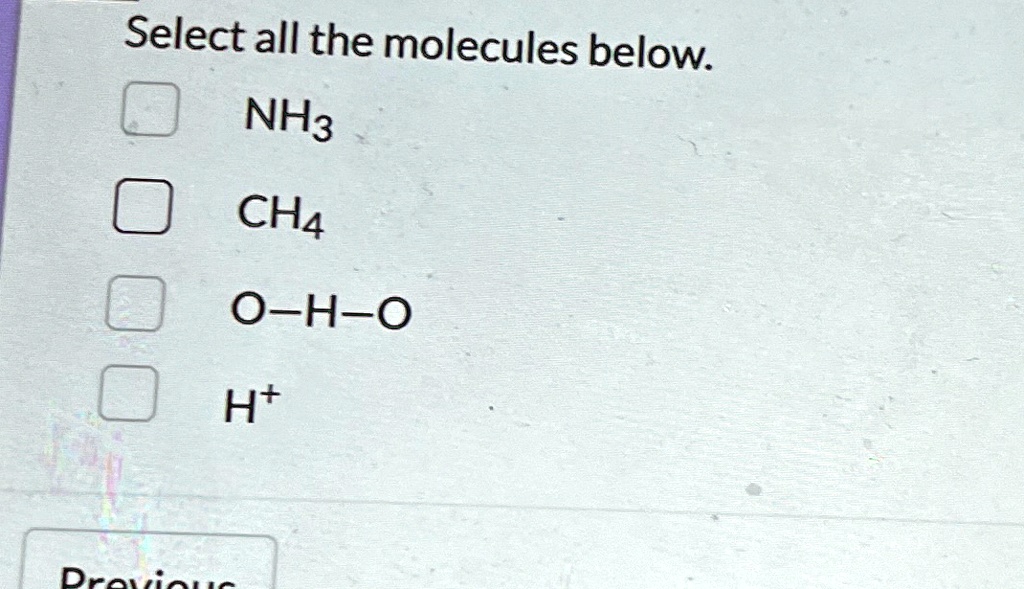 Select all the molecules below. NH3 CH4 O-H-O H+