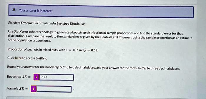 SOLVED: Your answer is incorrect. Standard Error from a Formula and a Bootstrap Distribution Use ...