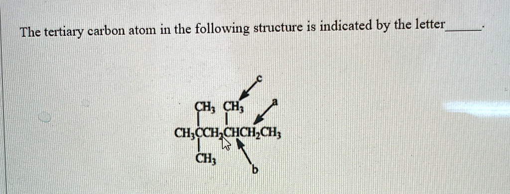 The tertiary carbon atom in the following structure is indicated by the ...