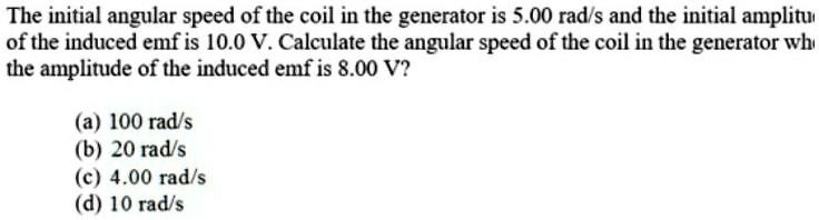 The initial angular speed of the coil in the generator is 5.00 rad/s ...