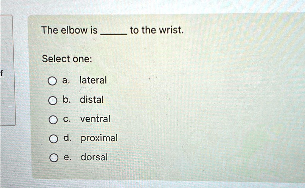 SOLVED: The elbow is to the wrist. Select one: a. lateral b. distal c ...