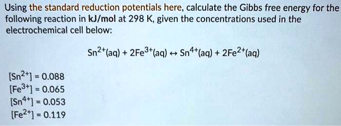SOLVED: Using the standard reduction potentials here, calculate the Gibbs free energy for the ...