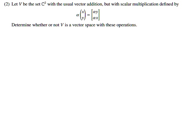 Let V be the set C? with the usual vector addition, but with scalar multiplication defined by ax ...