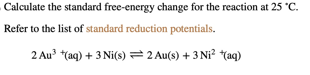 SOLVED: Calculate the standard free-energy change for the reaction at 25 C. Refer to the list of ...