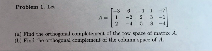 SOLVED: Problem 1. Let 4 Find the orthogonal completement of the row space of matrix Find the ...