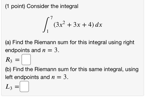 SOLVED: point) Consider the integral J Gx +3x + 4) dx (a) Find the Riemann sum for this integral ...