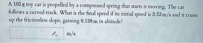 a 102 g toy car is propelled by a compressed spring that starts it ...
