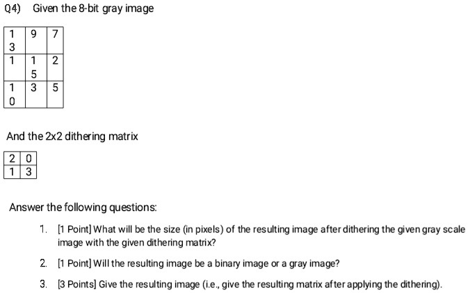 SOLVED: Q4) Given the 8-bit gray image 1 3 1 9 7 1 2 5 1 3 5 0 And the 2x2 dithering matrix 2 ...