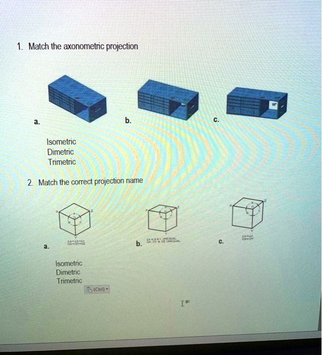 VIDEO solution: Match the axonometric projection a. Isometric Dimetric Trimetric 2. Match the ...