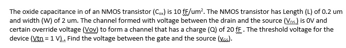 The oxide capacitance in of an NMOS transistor (Cox) is 10 fF/μ m^2 ...