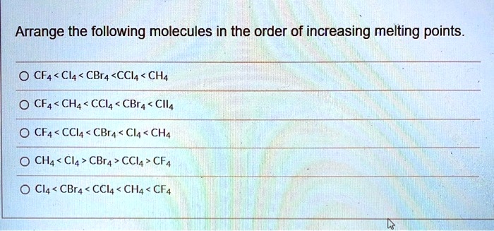 SOLVED: Arrange the following molecules in the order of increasing melting points. CF4, CCl4 ...