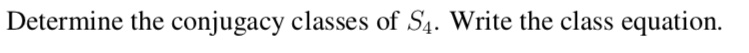 Determine the conjugacy classes of S4. Write the class equation.