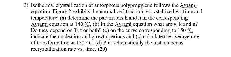 SOLVED: 2) Isothermal crystallization of amorphous polypropylene follows the Avrami equation ...