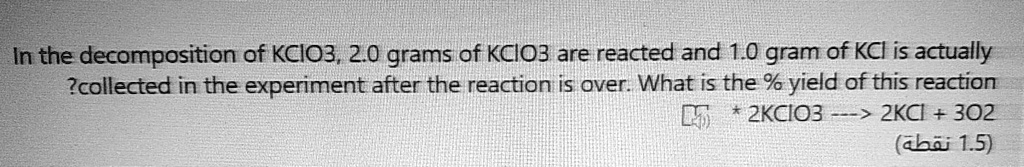 SOLVED: In the decomposition of KClO3, 2.0 grams of KClO3 are reacted and 1.0 gram of KCl is ...