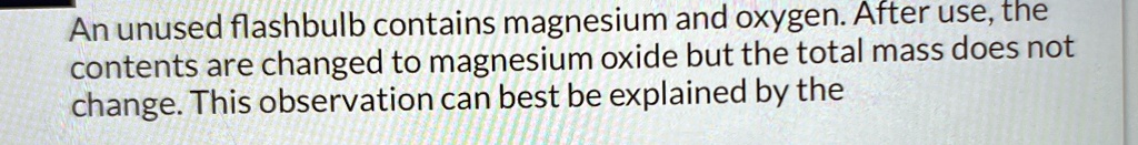 an unused flashbulb contains magnesium and oxygen after use the ...