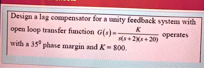 Design a lag compensator for a unity feedback system with open loop transfer function G(s) = (K ...
