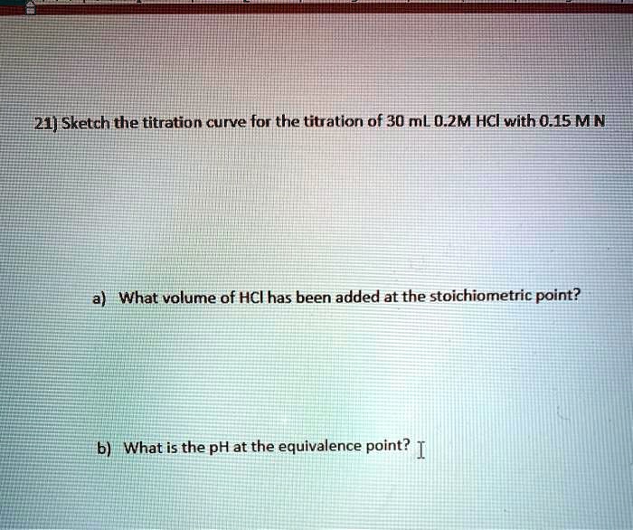 SOLVED: 21) Sketch the titration curve for the titration of 30 mL 0.2M HCI with 0.15 MN What ...