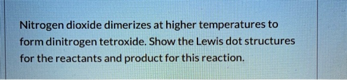 SOLVED: Nitrogen dioxide dimerizes at higher temperatures to form ...