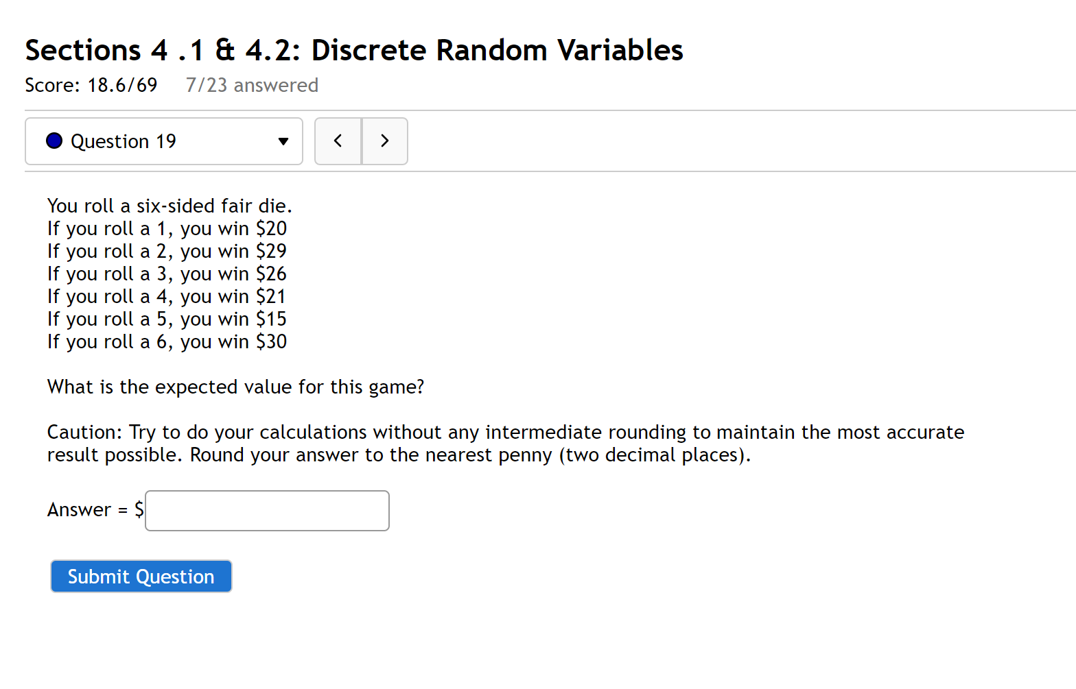 You roll a six-sided fair die. If you roll a 1, you win 20 If you roll ...