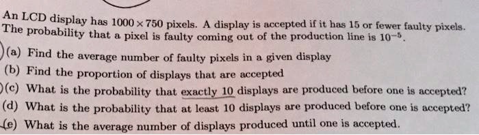SOLVED: An LCD display has 1000 x 750 pixels. A display is accepted if ...