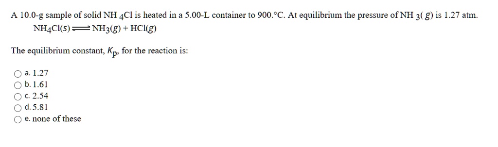 SOLVED: A 10.0-g sample of solid NH4Cl is heated in a 5.00-L container to 900 Â°C. At ...
