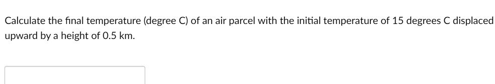 Calculate the final temperature (degree C) of an air parcel with the initial temperature of 15 ...