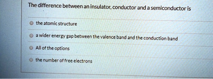 The difference between an insulator, conductor and a semiconductor is the atomic structure a ...