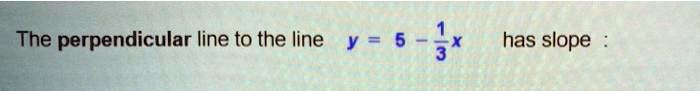 SOLVED: The perpendicular line to the line has slope
