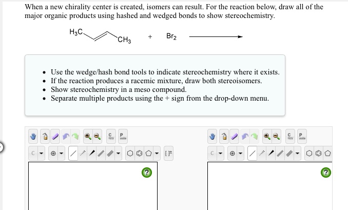 SOLVED: When new chirality center is created, isomers can result: For the reaction below; draw ...