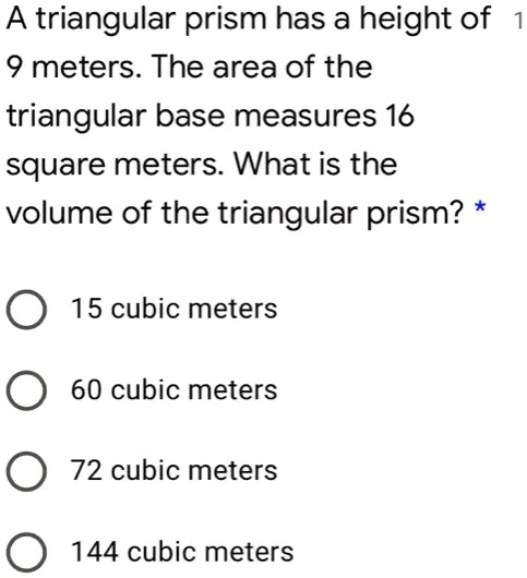 A triangular prism has a height of 9 meters. The area of the triangular base measures 16 square ...