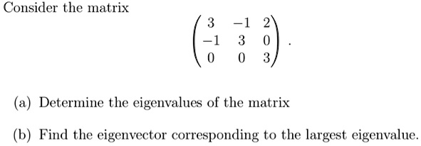 SOLVED: Consider the matrix. Determine the eigenvalues of the matrix. b) Find the eigenvector ...
