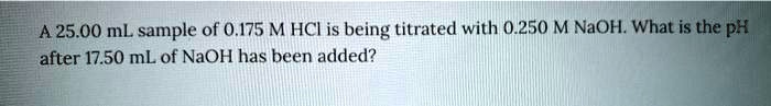 SOLVED: A25.00 mL sample of 0.175 M HCL is being titrated with 0.250 M NaOH: What is the pH ...