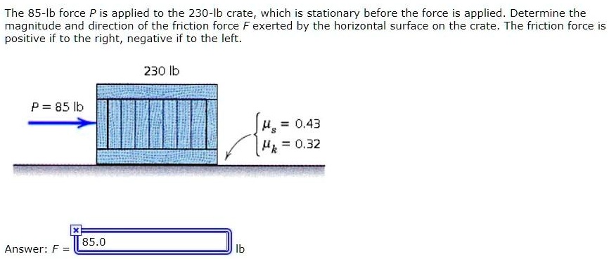 The 85-lb force P is applied to the 230-lb crate, which is stationary ...