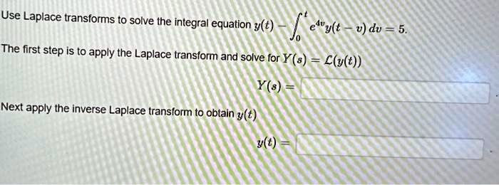 SOLVED: Use Laplace transforms to solve the integral equation y(t) = e^4u(t-v)dv = 5. The first ...