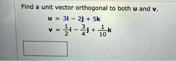 SOLVED: Find a unit vector orthogonal to both u and V. 3i 2j + Sk 2 3 1k 10
