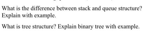 SOLVED: What is the difference between stack and queue structure? Explain with example. What is ...