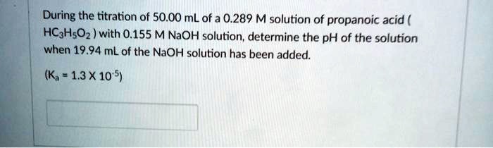 during the titration of 5000 ml ofa 0289 m solution of propanoic acid ...