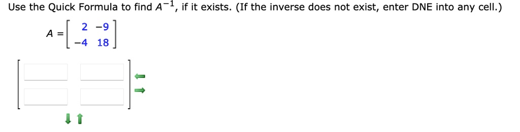 SOLVED: Use the Quick Formula to find A-1, if it exists. (If the inverse does not exist, enter ...