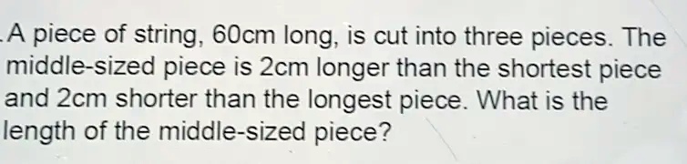 A piece of string, 60cm long, is cut into three pieces. The middle ...