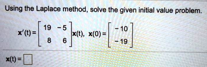 SOLVED: Using the Laplace method, solve the given initial value problem: 19 -5 x(t) = Ix(t), x(0 ...