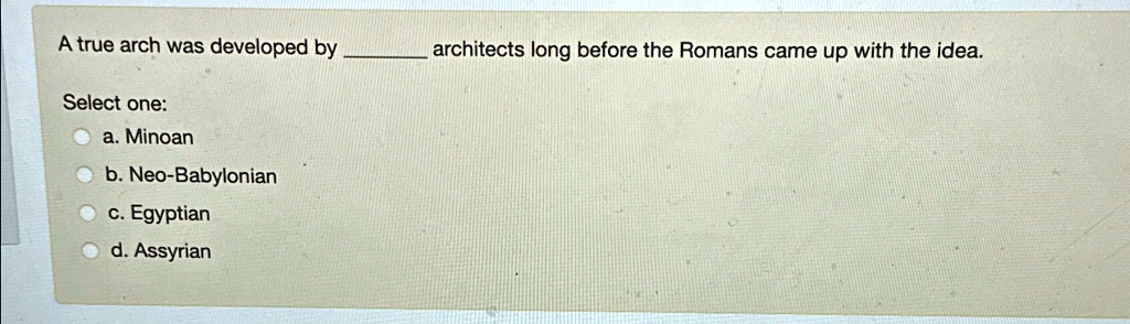 A true arch was developed by architects long before the Romans came up ...